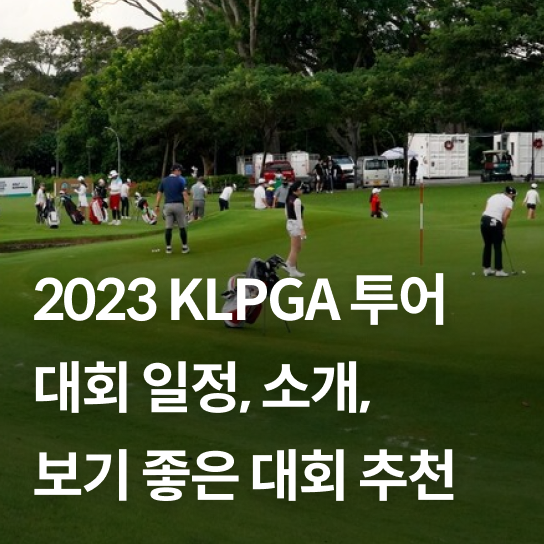 32개 대회, 총상금 311억원! 2023 상반기 KLPGA 투어 맛보기! - 2023 KLPGA 대회, KLPGA 대회 일정, 골프대회 일정, 골프대회 갤러리, 골프대회 ...